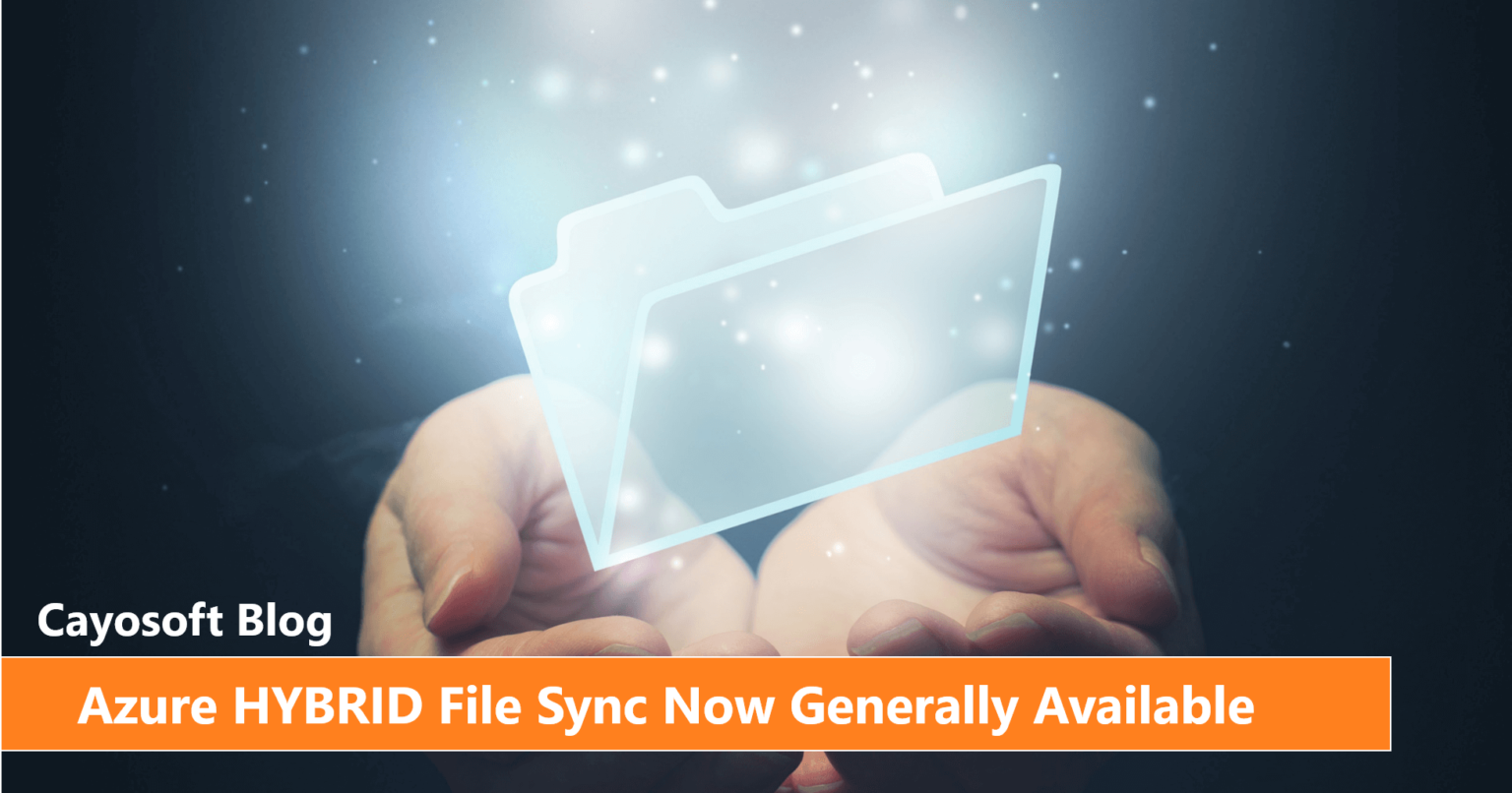 Azure File Sync Now Generally Available for Hybrid File Storage - Cayosoft