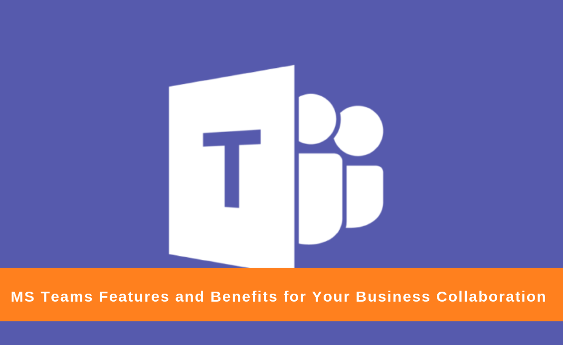 Microsoft Teams — Features and Benefits for Your Business Collaboration ...